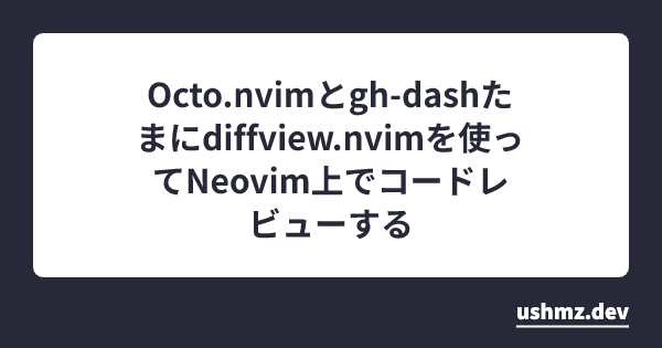 Octo.nvimとgh-dashたまにdiffview.nvimを使ってNeovim上でコードレビューする | ushmz's Blog
